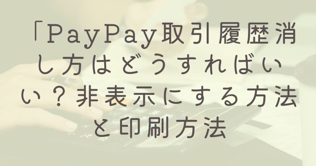 「PayPay取引履歴削除するにはどうすればいい？非表示にする方法と印刷方法 | 情報生活館